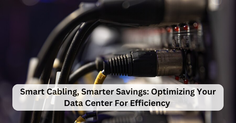 Smart Cabling: Optimizing Your Data Center for Efficiency